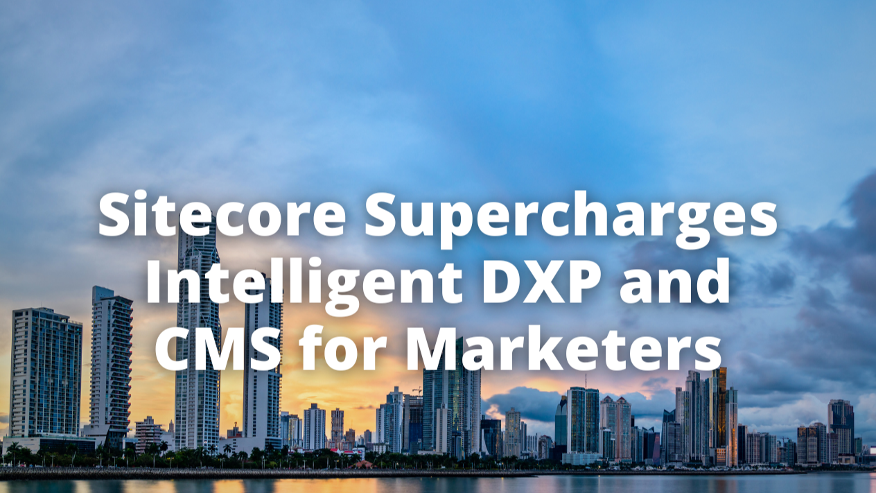 Sitecore Supercharges Intelligent DXP and CMS for Marketers Sitecore Supercharges Intelligent DXP and CMS for Marketers