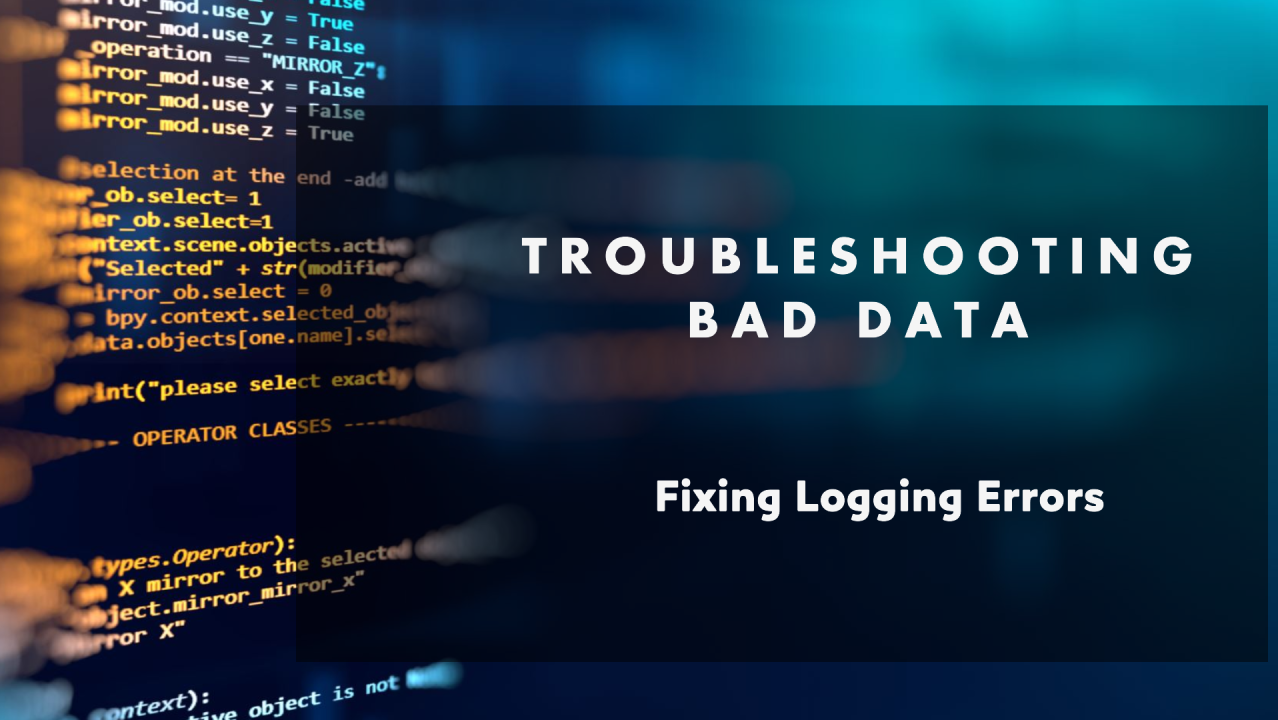 Troubleshooting Bad Data due to Logging Errors Troubleshooting Bad Data due to Logging Errors