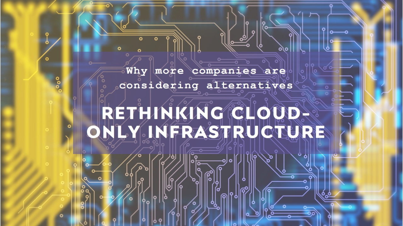 Why More Companies Are Reconsidering Cloud-Only Infrastructure. Why More Companies Are Reconsidering Cloud-Only Infrastructure.