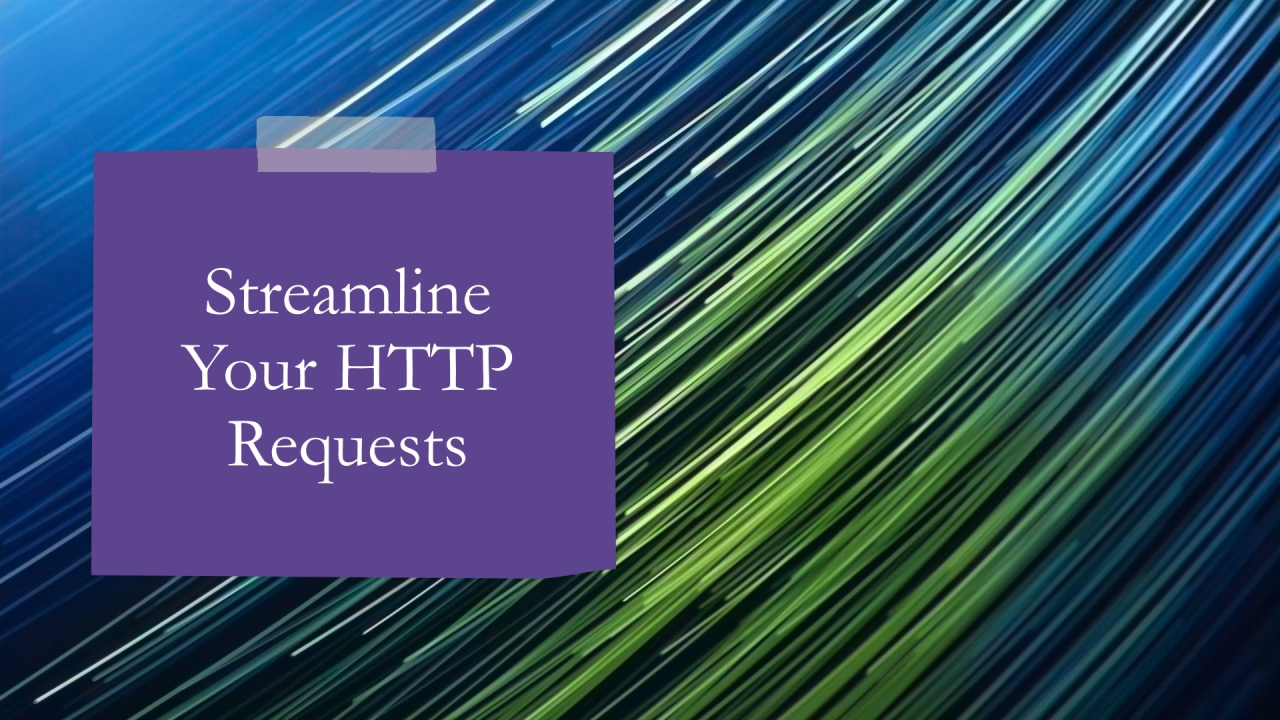 Streamline Http requests efficiently Streamline Http requests efficiently