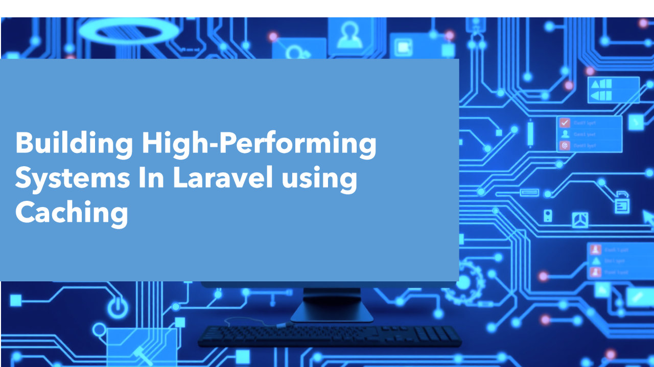 Building Efficient and High-Performing Systems in Laravel Using Caching Building Efficient and High-Performing Systems in Laravel Using Caching
