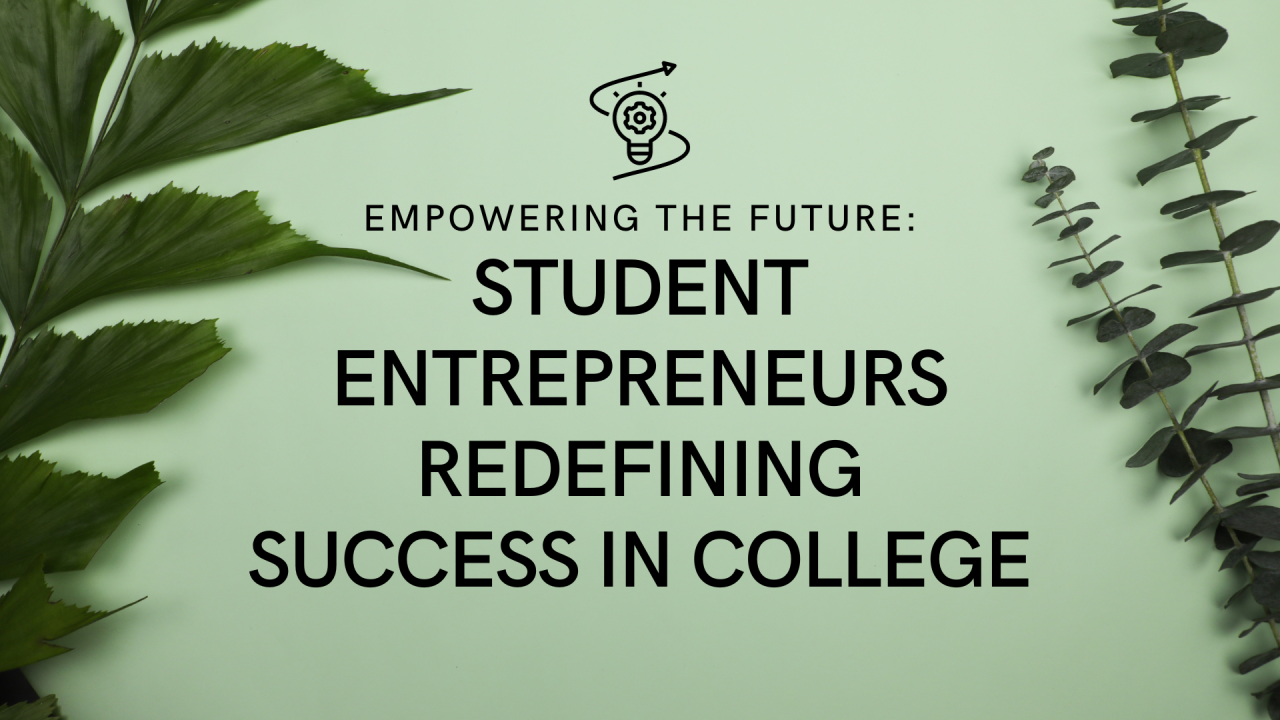 Empowering the Future: Student Entrepreneurs Redefining Success in College Empowering the Future: Student Entrepreneurs Redefining Success in College