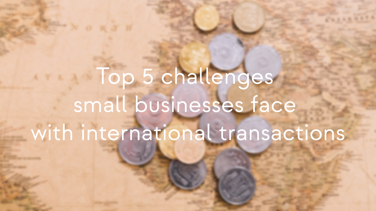 Top 5 challenges small businesses face with international transactions Top 5 challenges small businesses face with international transactions