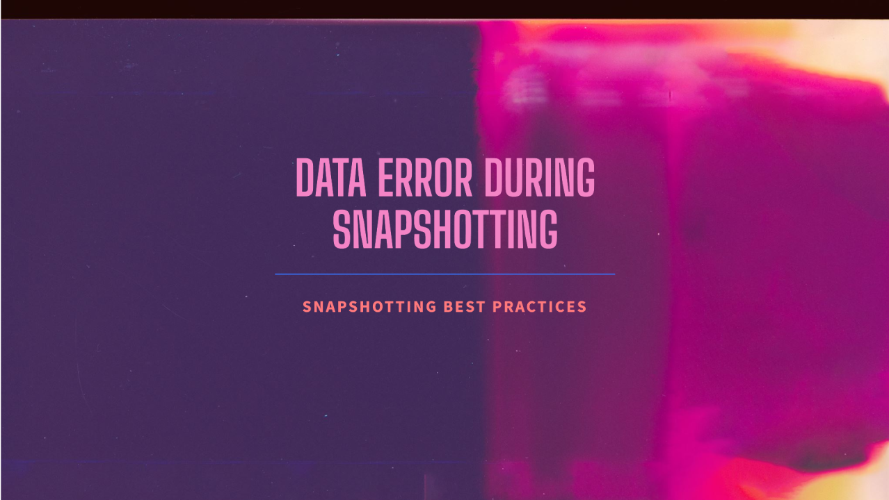 Understanding and Resolving Data Errors During Snapshotting Understanding and Resolving Data Errors During Snapshotting