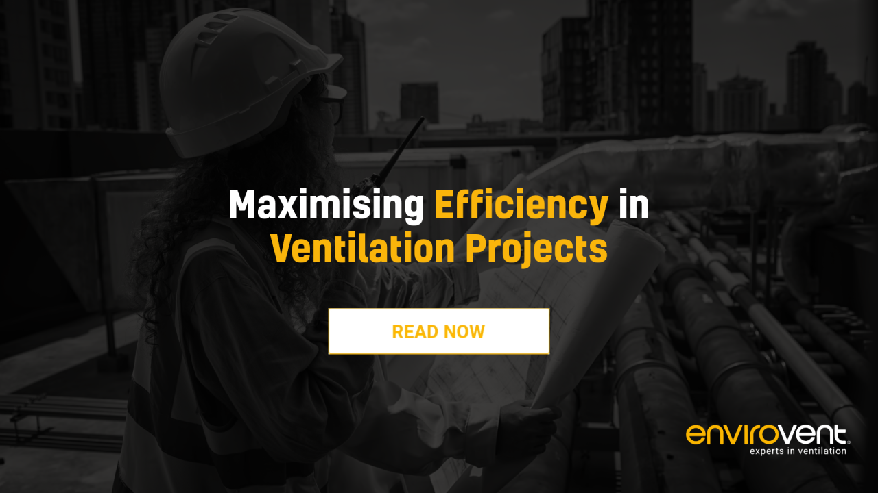 Maximising Efficiency in Ventilation Projects Maximising Efficiency in Ventilation Projects