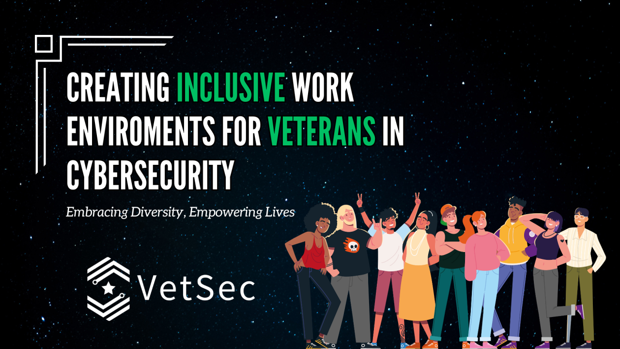 Creating Inclusive Work Environments for Veterans in Cybersecurity Creating Inclusive Work Environments for Veterans in Cybersecurity