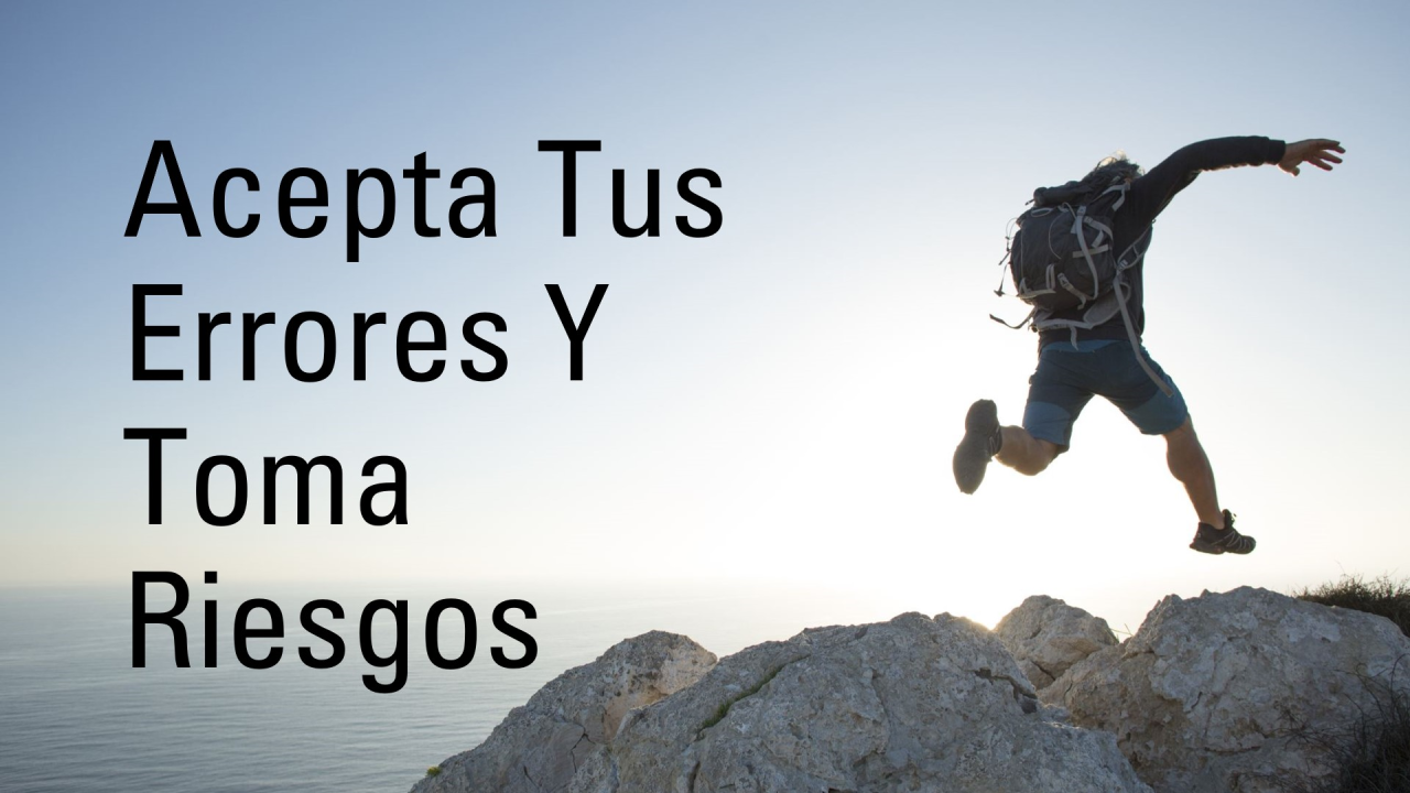 LA IMPORTANCIA DE ACEPTAR LOS ERRORES Y TOMAR RIESGOS LA IMPORTANCIA DE ACEPTAR LOS ERRORES Y TOMAR RIESGOS