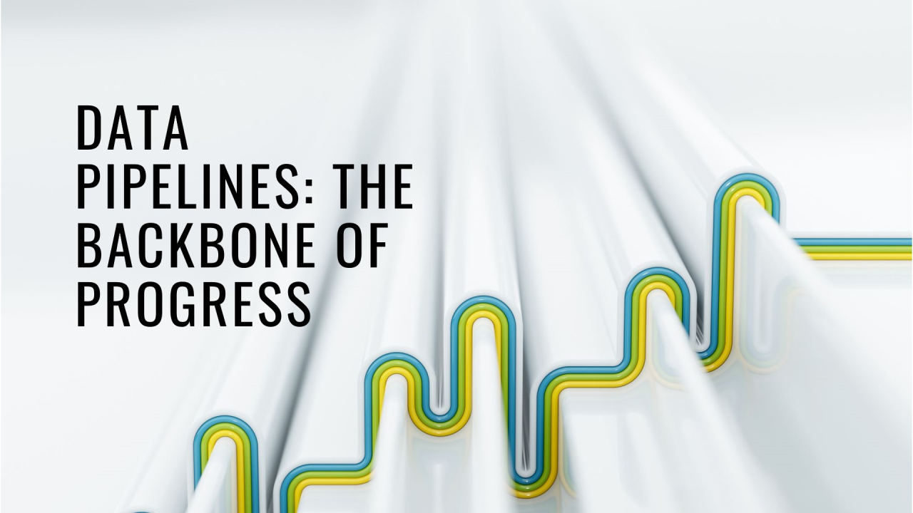 Data Pipelines: The Invisible Backbone of Progress Data Pipelines: The Invisible Backbone of Progress
