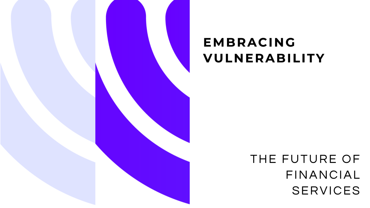 Embracing Vulnerability: The Future of Financial Services Embracing Vulnerability: The Future of Financial Services