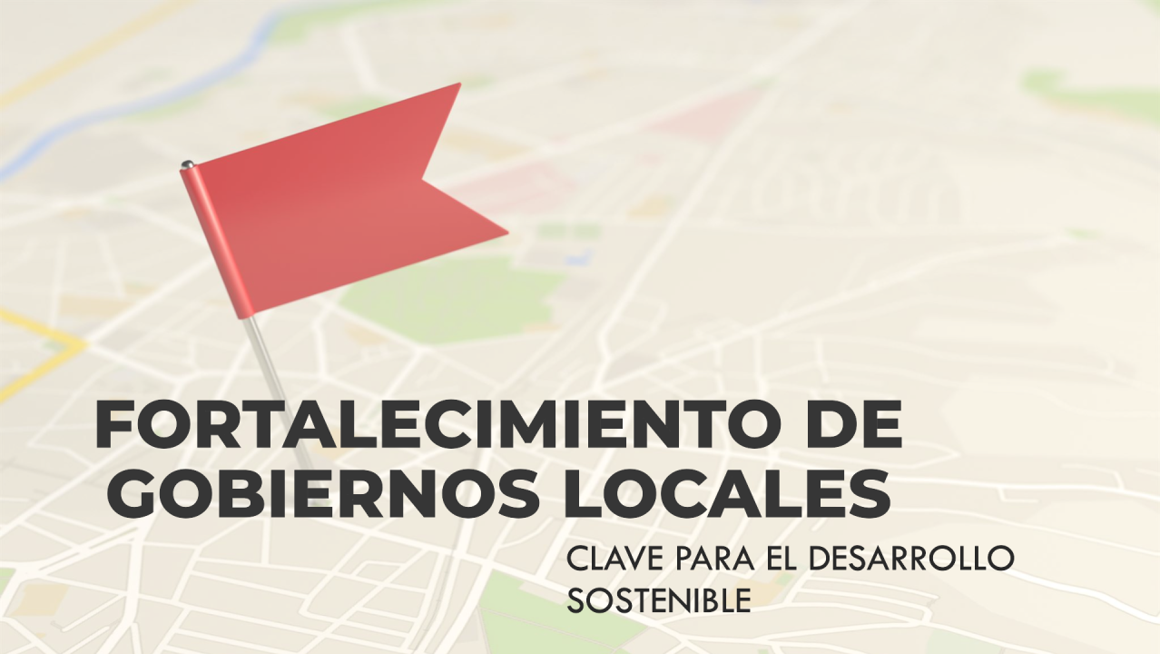 Fortalecimiento de los Gobiernos Locales: Clave para el desarrollo ... Fortalecimiento de los Gobiernos Locales: Clave para el desarrollo ...