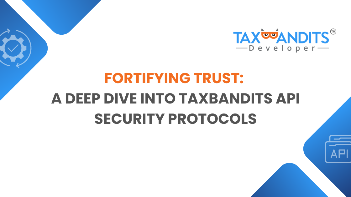 Fortifying Trust: A Deep Dive into TaxBandits API Security Protocols Fortifying Trust: A Deep Dive into TaxBandits API Security Protocols