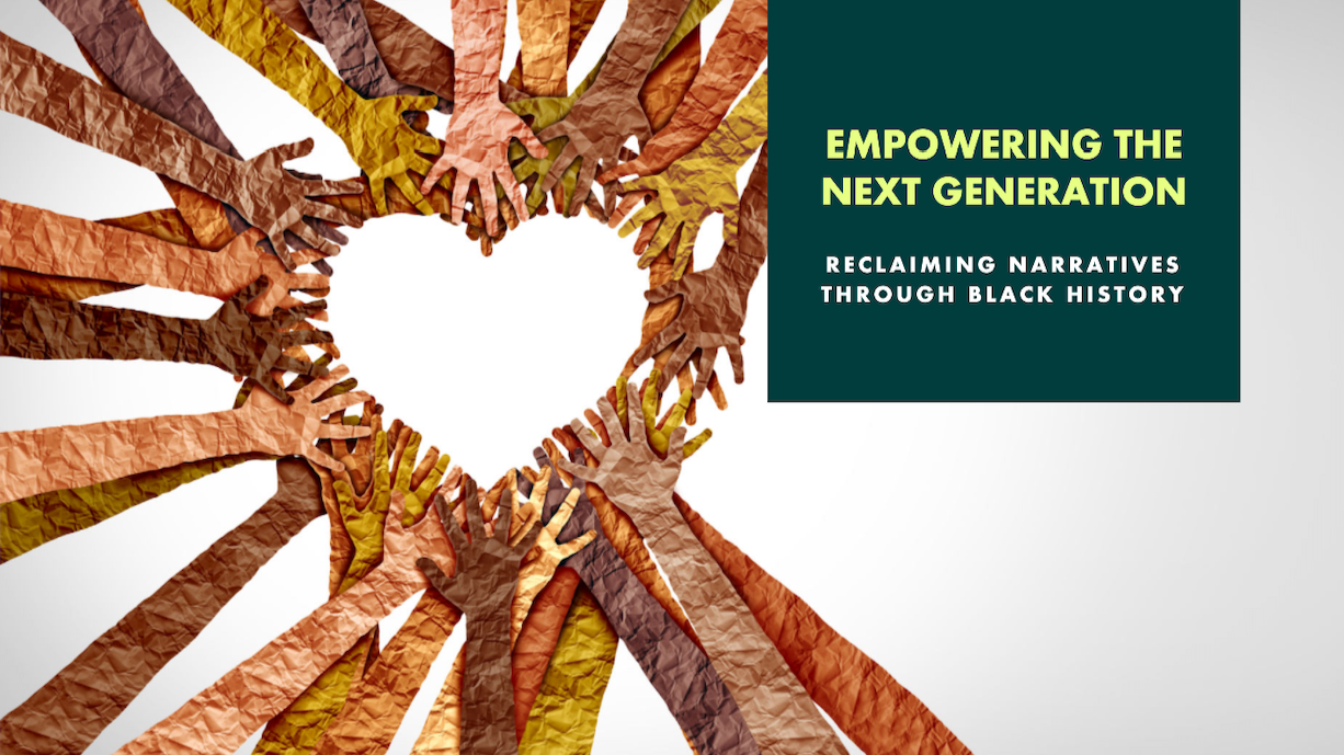 Reclaiming narratives: Empowering the next generation through Black History Reclaiming narratives: Empowering the next generation through Black History
