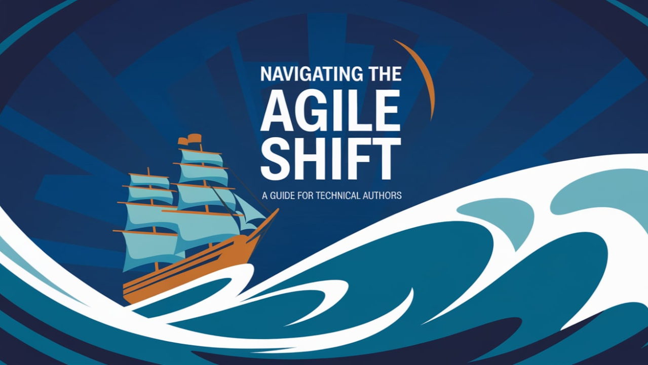 Navigating the Agile Shift: A Guide for Technical Authors Navigating the Agile Shift: A Guide for Technical Authors