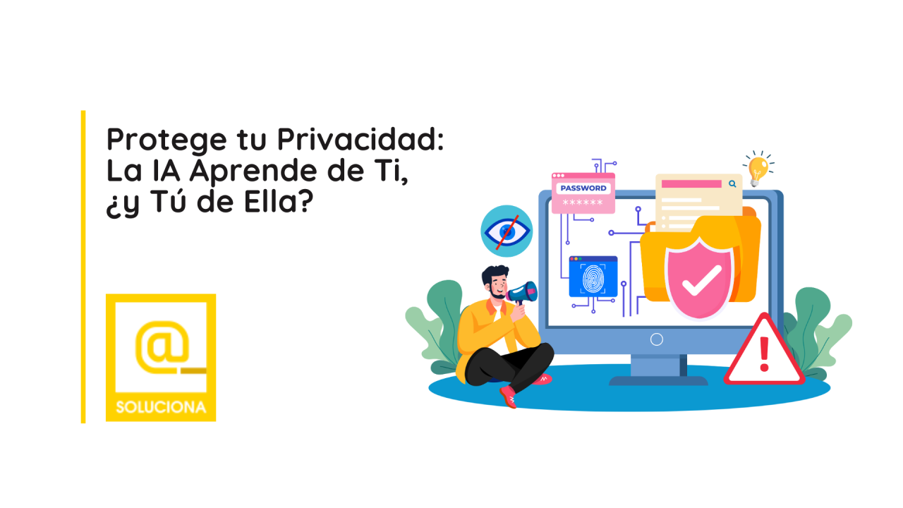 Protege tu Privacidad: La IA Aprende de Ti, ¿y Tú de Ella? Protege tu Privacidad: La IA Aprende de Ti, ¿y Tú de Ella?