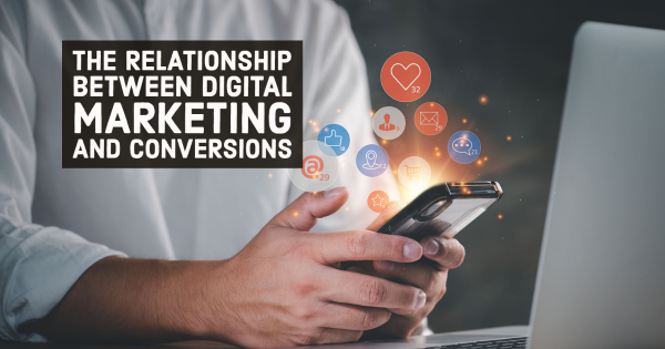 The Relationship Between Digital Marketing and Conversions The Relationship Between Digital Marketing and Conversions