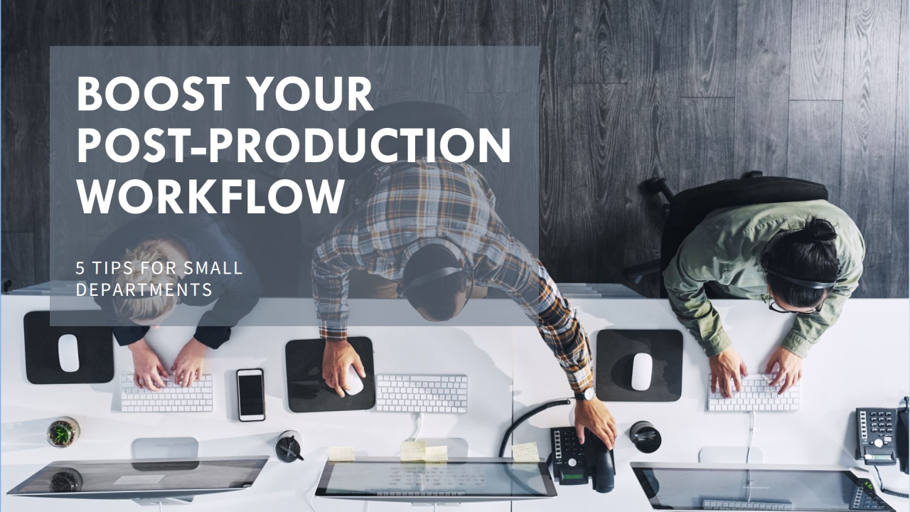 Five Ways to Speed Up Your Post-Production Workflow as a Small Department Five Ways to Speed Up Your Post-Production Workflow as a Small Department