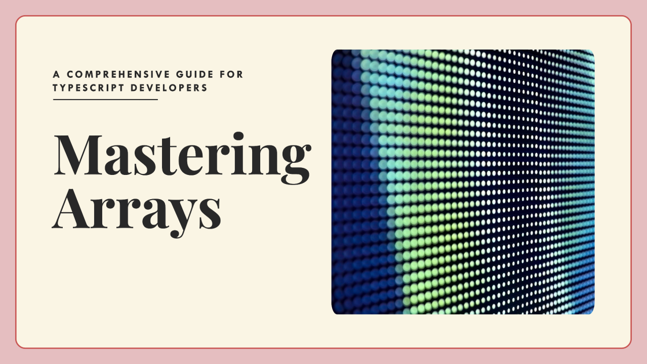 Mastering Arrays: A Comprehensive Guide for TypeScript Developers Mastering Arrays: A Comprehensive Guide for TypeScript Developers