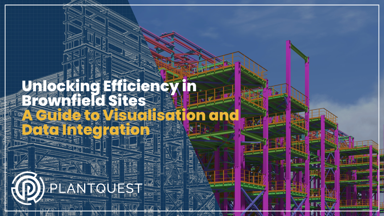 Unlocking Efficiency in Brownfield Sites: A Guide to Visualisation and Data Unlocking Efficiency in Brownfield Sites: A Guide to Visualisation and Data