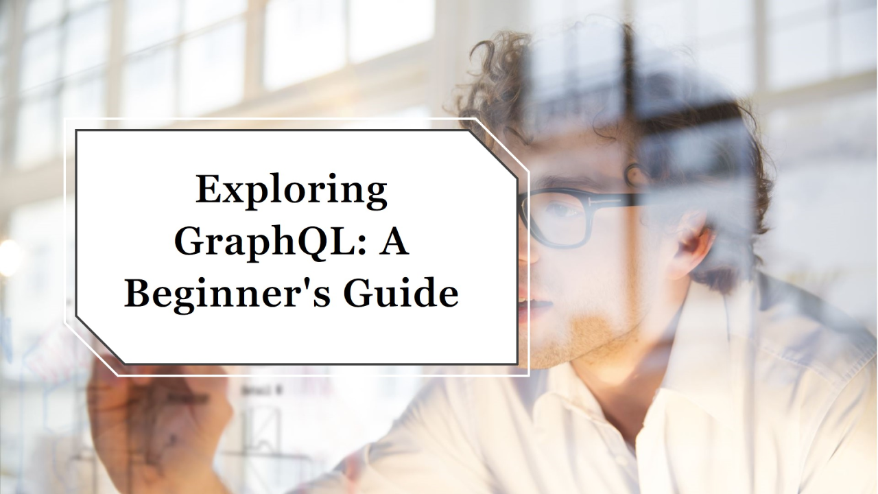 Exploring GraphQL: A Beginner's Guide Exploring GraphQL: A Beginner's Guide