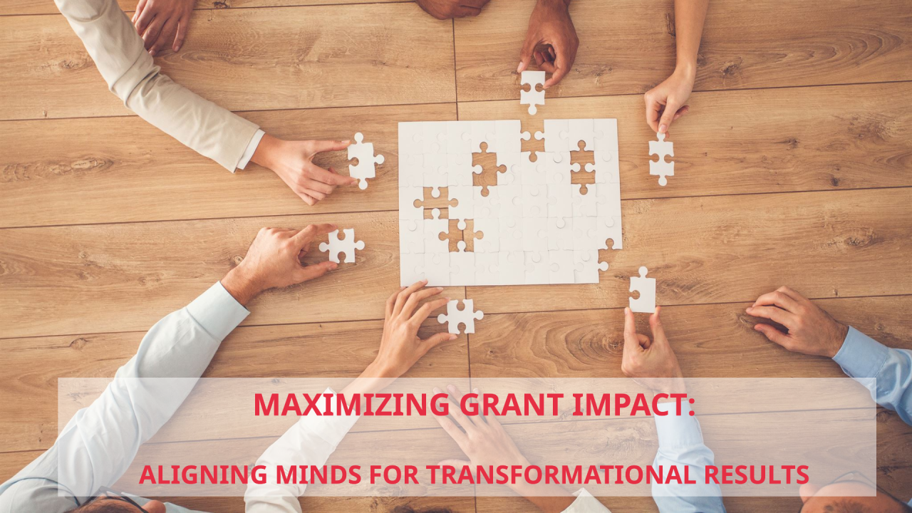 Maximizing Grant Impact: Aligning Minds for Transformational Results Maximizing Grant Impact: Aligning Minds for Transformational Results