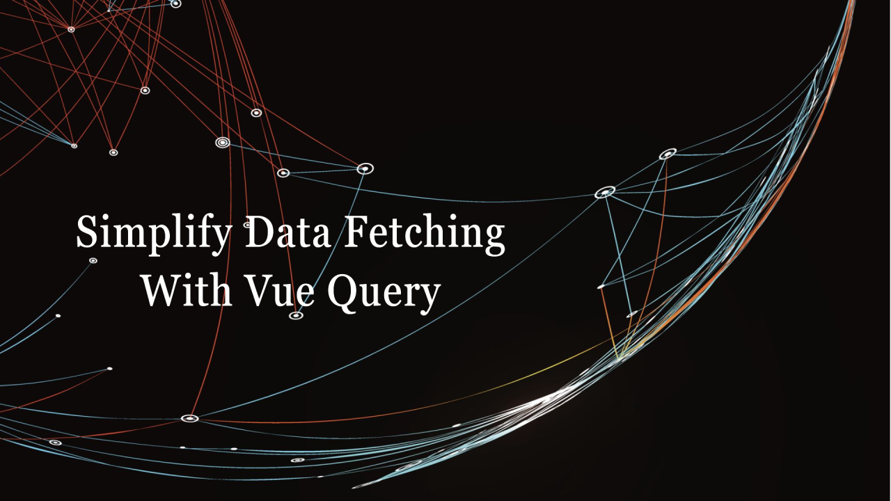 Simplifying Data Fetching in Vue.js with Vue Query Simplifying Data Fetching in Vue.js with Vue Query
