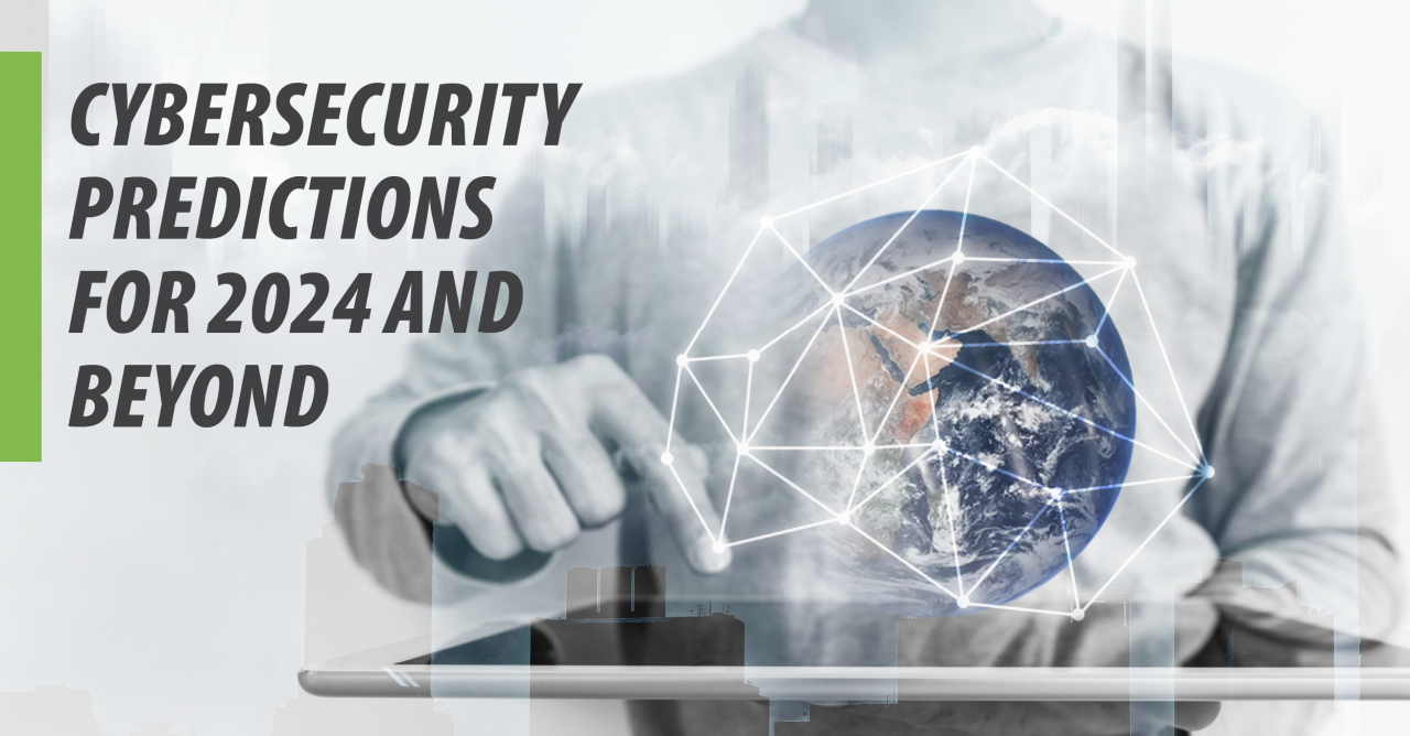 Cybersecurity Predictions for 2024 and Beyond Cybersecurity Predictions for 2024 and Beyond