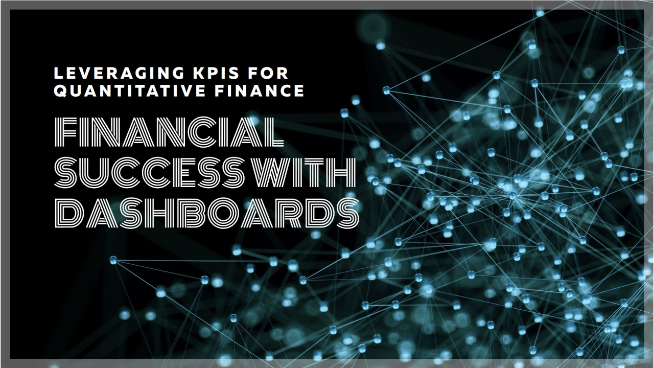Leveraging Financial Dashboards and KPIs for Quantitative Finance Leveraging Financial Dashboards and KPIs for Quantitative Finance