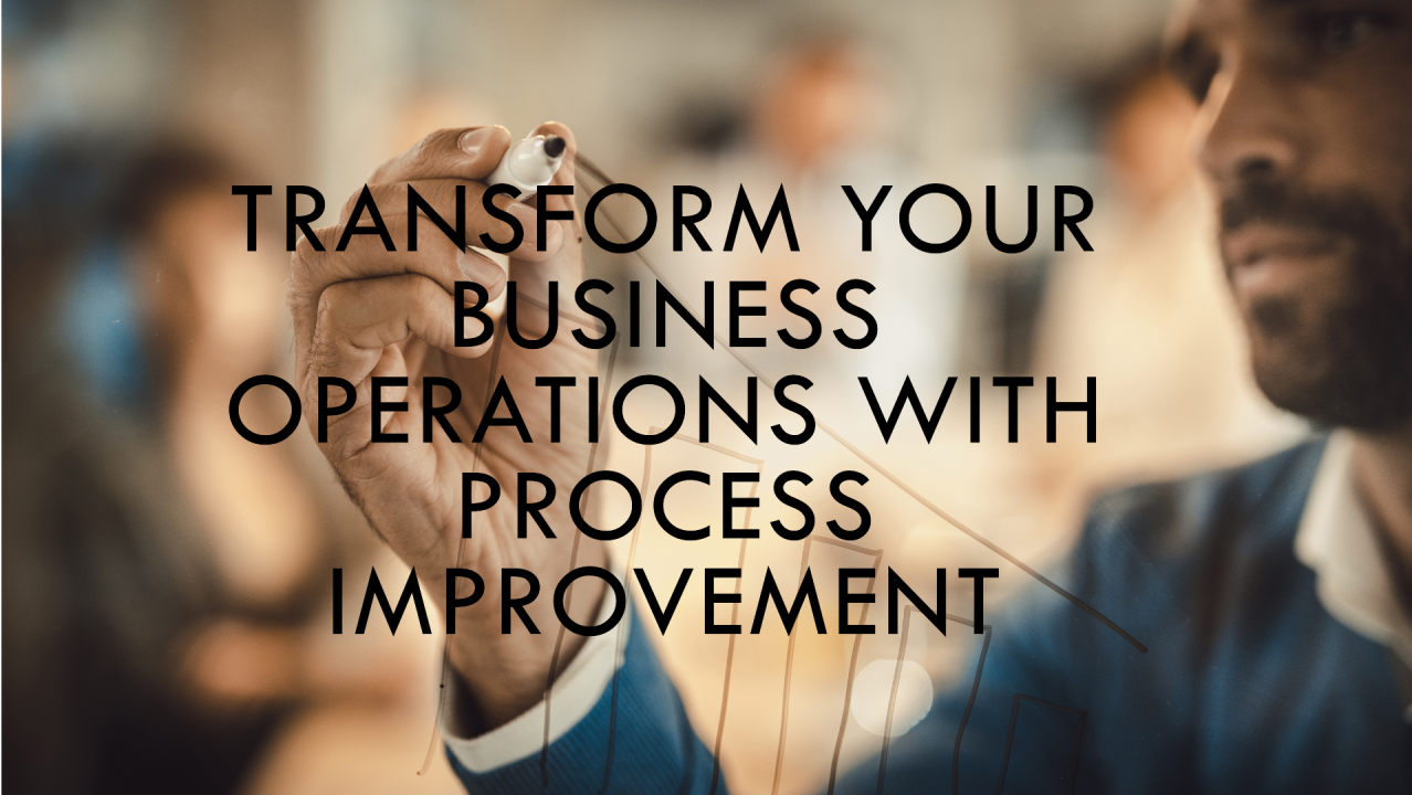 Transform Your Business Operations with Process Improvement Transform Your Business Operations with Process Improvement