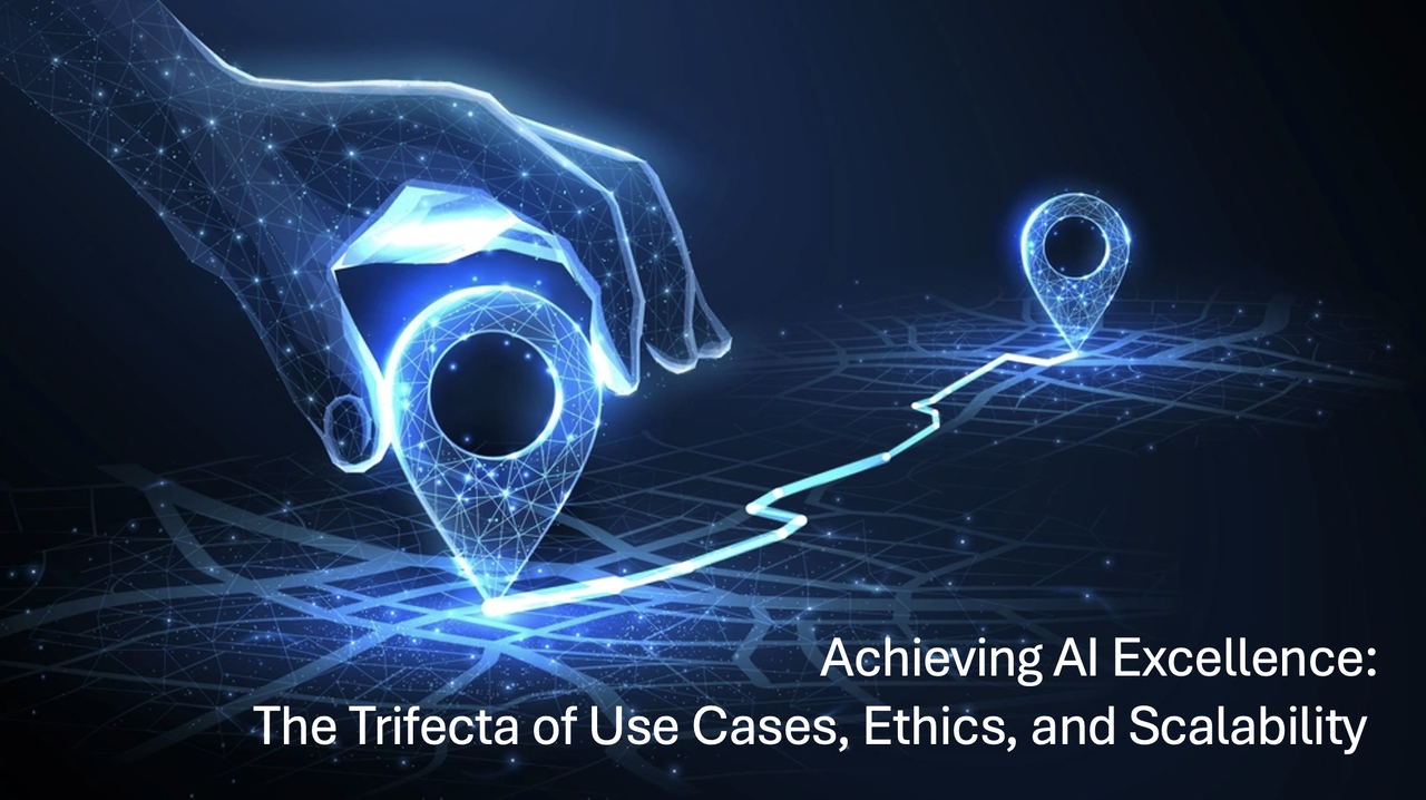 Achieving AI Excellence: The Trifecta of Use Cases, Ethics, and Scalability Achieving AI Excellence: The Trifecta of Use Cases, Ethics, and Scalability