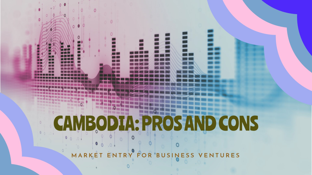 Cambodia: Pros and Cons of Market Entry Cambodia: Pros and Cons of Market Entry