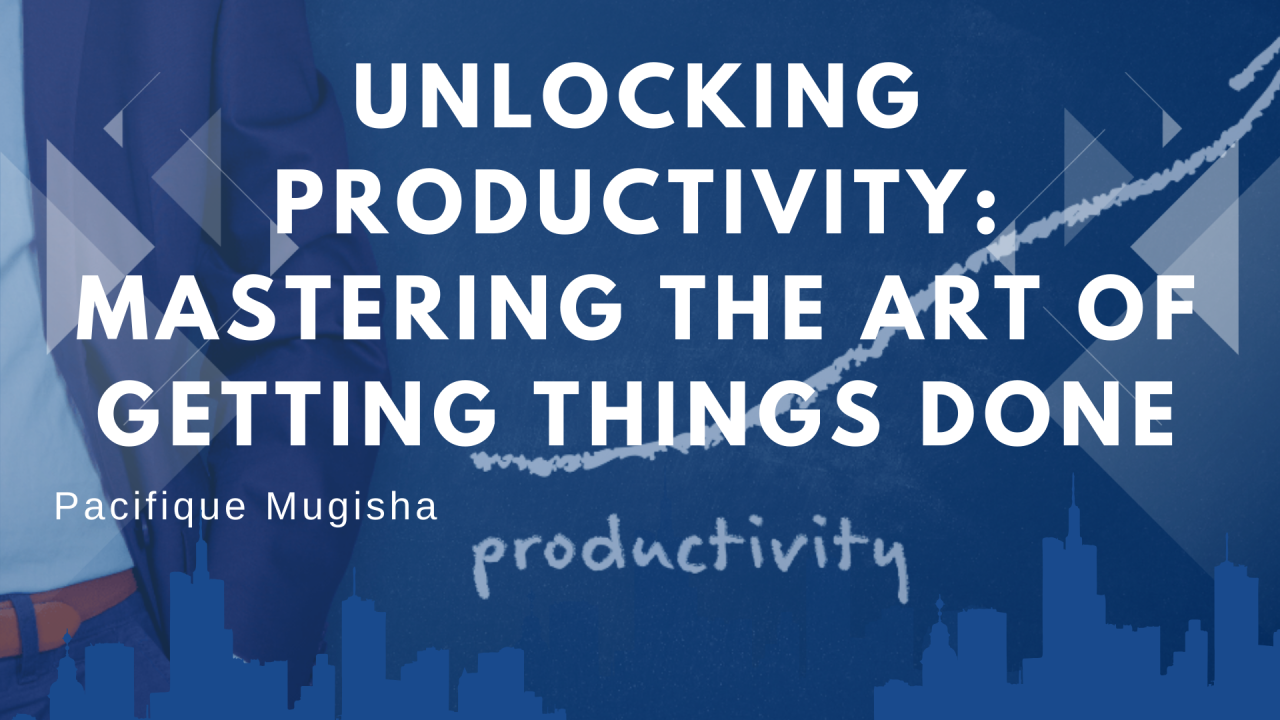 UNLOCKING PRODUCTIVITY: MASTERING THE ART OF GETTING THINGS DONE UNLOCKING PRODUCTIVITY: MASTERING THE ART OF GETTING THINGS DONE
