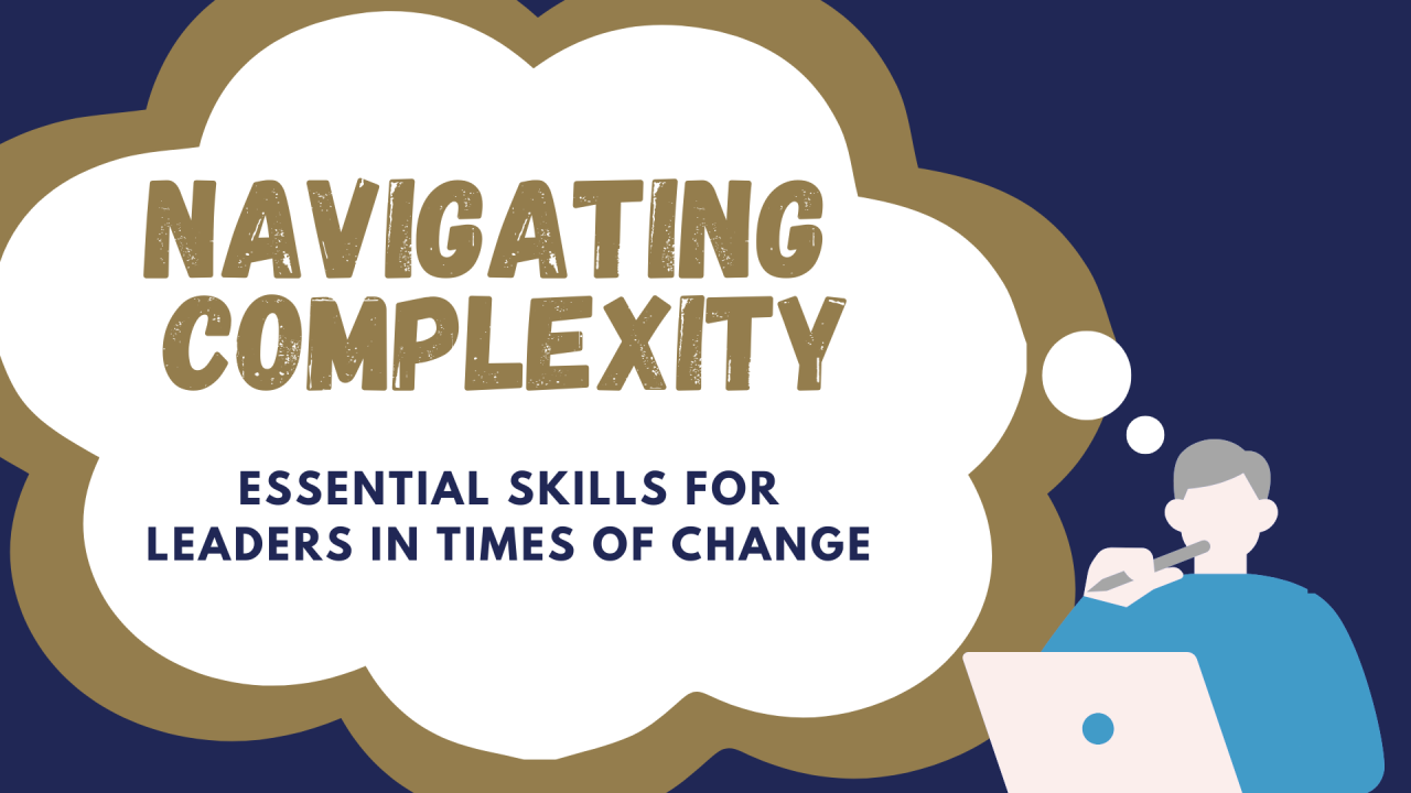 Navigating Complexity: Essential Skills for Leaders in Times of Change Navigating Complexity: Essential Skills for Leaders in Times of Change
