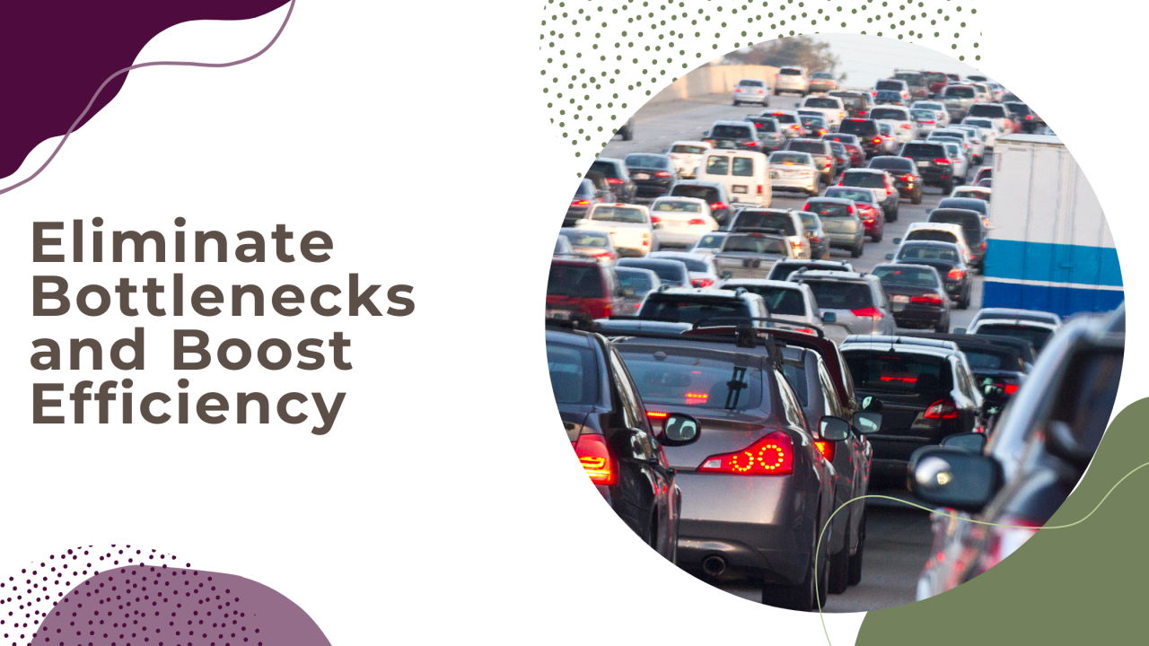 Eliminate Bottlenecks and Boost Efficiency by Streamlining Your Processes Eliminate Bottlenecks and Boost Efficiency by Streamlining Your Processes