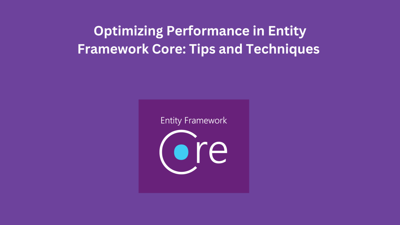 Optimizing Performance in Entity Framework Core: Tips and Techniques Optimizing Performance in Entity Framework Core: Tips and Techniques