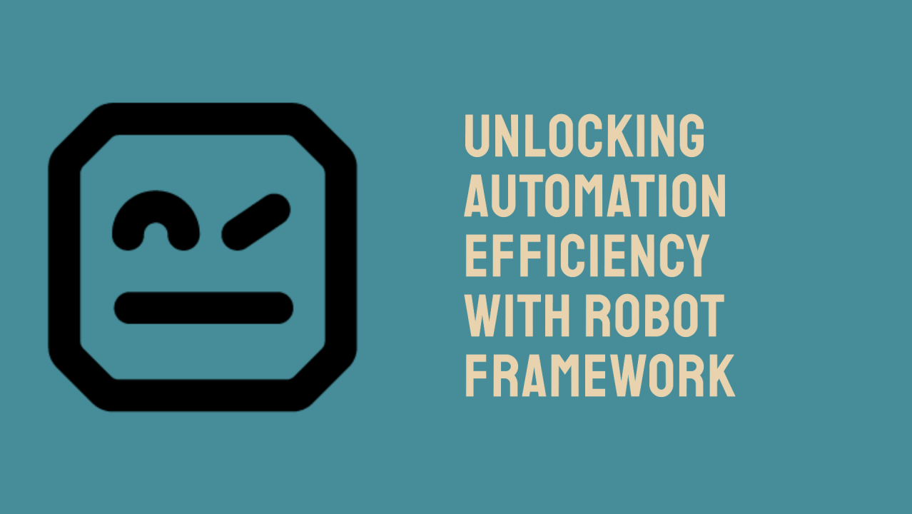 Unlocking Automation Efficiency with Robot Framework Unlocking Automation Efficiency with Robot Framework