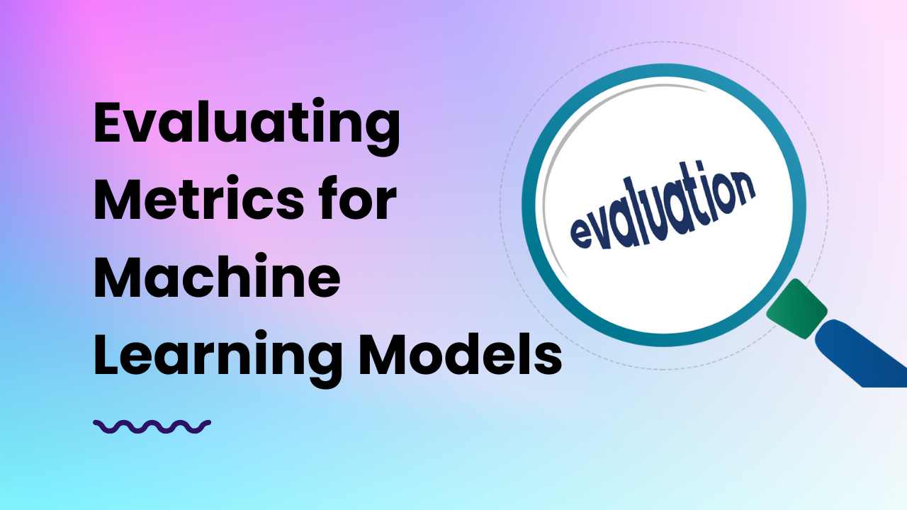 Evaluating Metrics for Machine Learning Models Evaluating Metrics for Machine Learning Models
