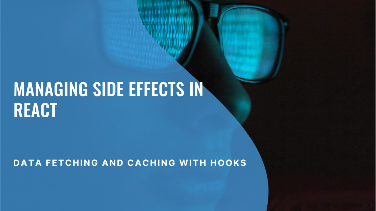 Managing Side Effects in React: Data Fetching and Caching with Hooks Managing Side Effects in React: Data Fetching and Caching with Hooks