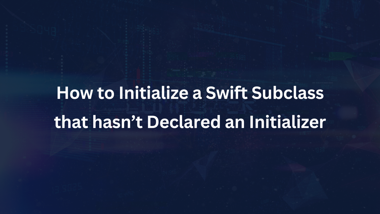 How to Initialize a Swift Subclass that hasn’t Declared an Initializer How to Initialize a Swift Subclass that hasn’t Declared an Initializer