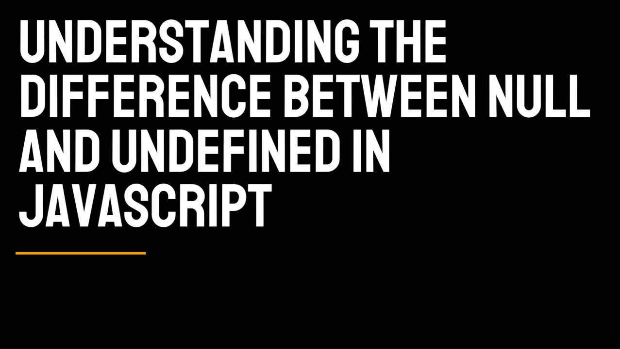 JAVASCRIPT NULL VS UNDEFINED JAVASCRIPT NULL VS UNDEFINED