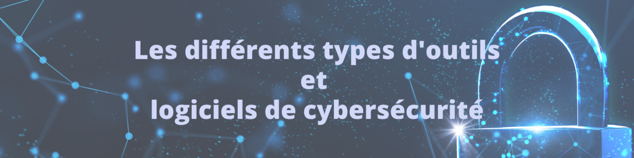 Les différents types d'outils et logiciels de cybersécurité Les différents types d'outils et logiciels de cybersécurité
