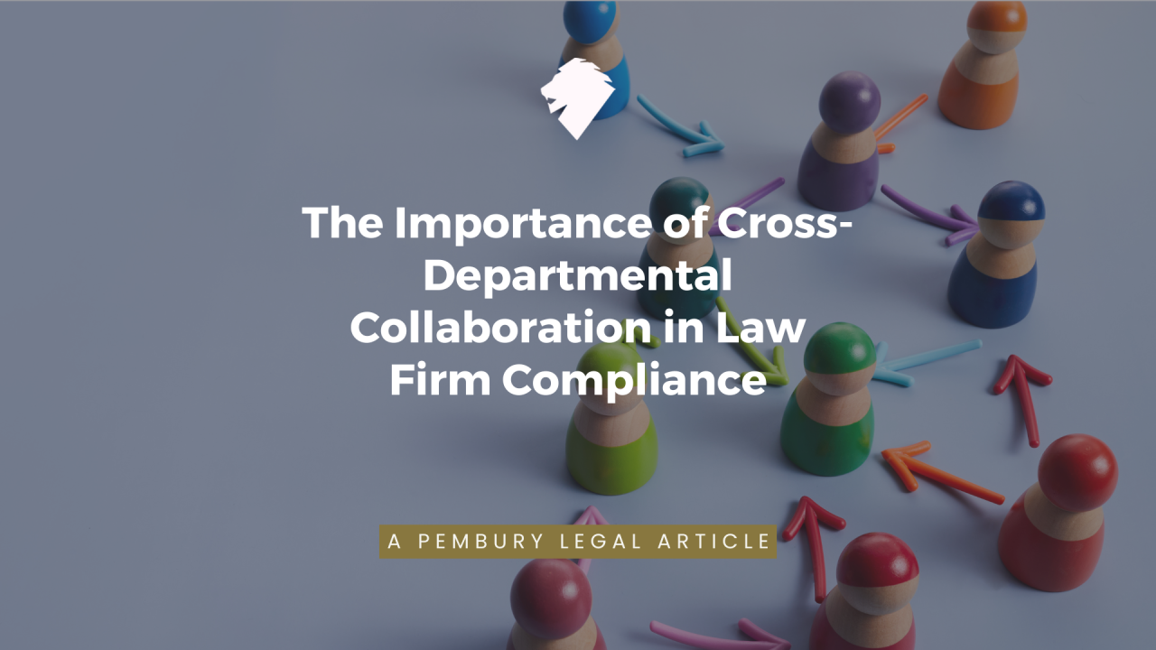 The Importance of Cross-Departmental Collaboration in Law Firm Compliance The Importance of Cross-Departmental Collaboration in Law Firm Compliance