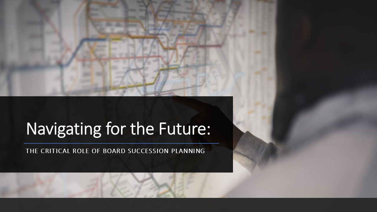 Navigating for the Future: The Critical Role of Board Succession Planning Navigating for the Future: The Critical Role of Board Succession Planning