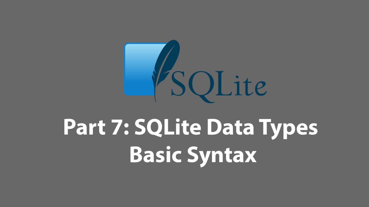 Part 7: SQLite Data Types and Basic Syntax Part 7: SQLite Data Types and Basic Syntax