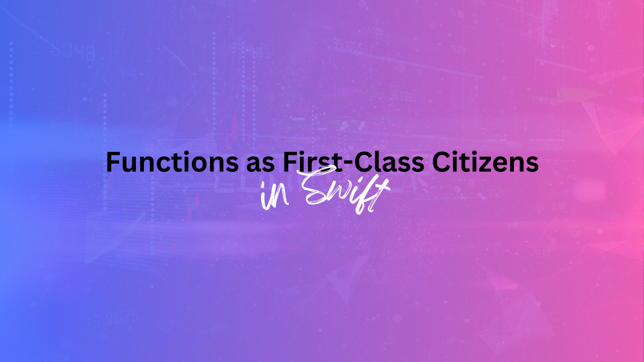 Functions as First-Class Citizens in Swift Functions as First-Class Citizens in Swift