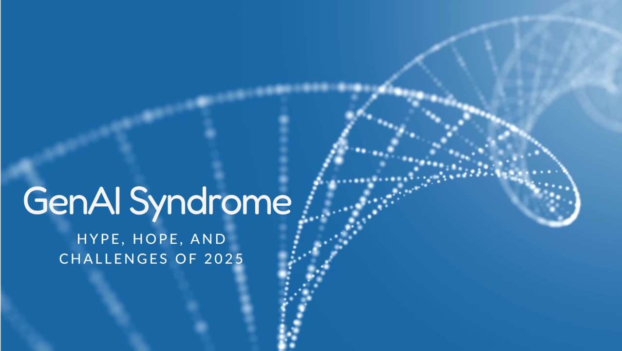 GenAI Syndrome: Navigating the Hype, Hope, and Challenges of 2025 ... GenAI Syndrome: Navigating the Hype, Hope, and Challenges of 2025 ...