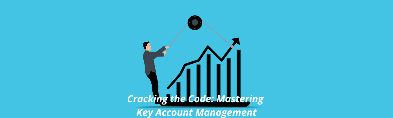 Cracking the Code: Mastering Key Account Management Cracking the Code: Mastering Key Account Management