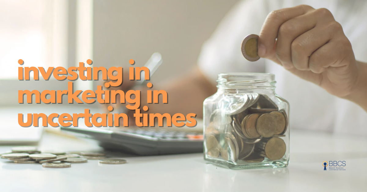 Investing In Marketing in Uncertain Times Investing In Marketing in Uncertain Times