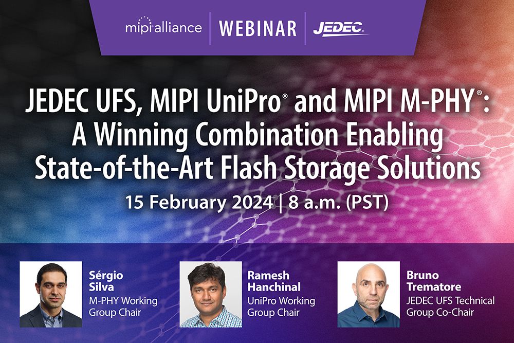 JEDEC UFS, MIPI UniPro and MIPI M-PHY: A Winning Combination Enabling ... JEDEC UFS, MIPI UniPro and MIPI M-PHY: A Winning Combination Enabling ...
