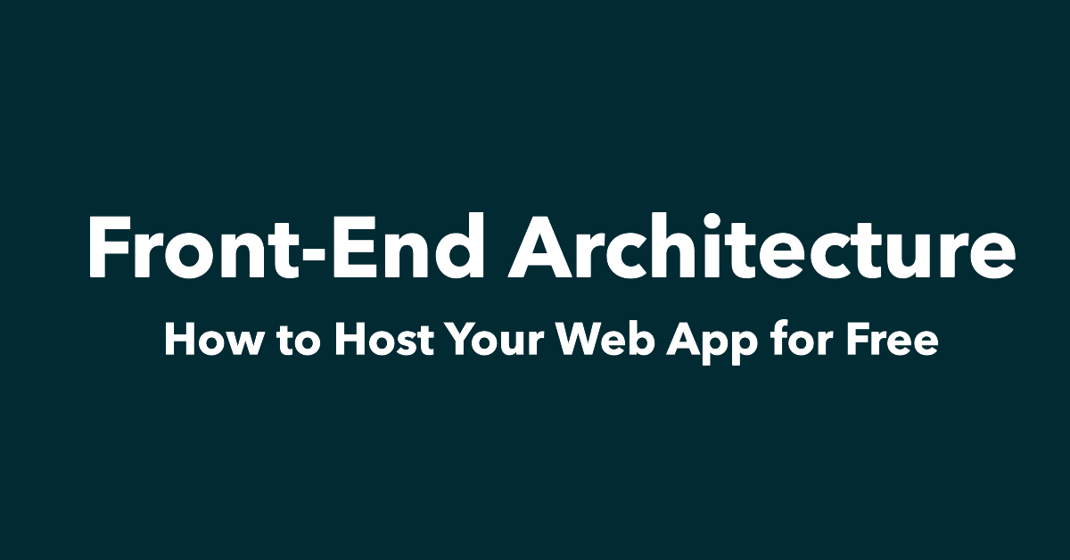 Front-End Architecture: How to Host Your Web App for Free Front-End Architecture: How to Host Your Web App for Free