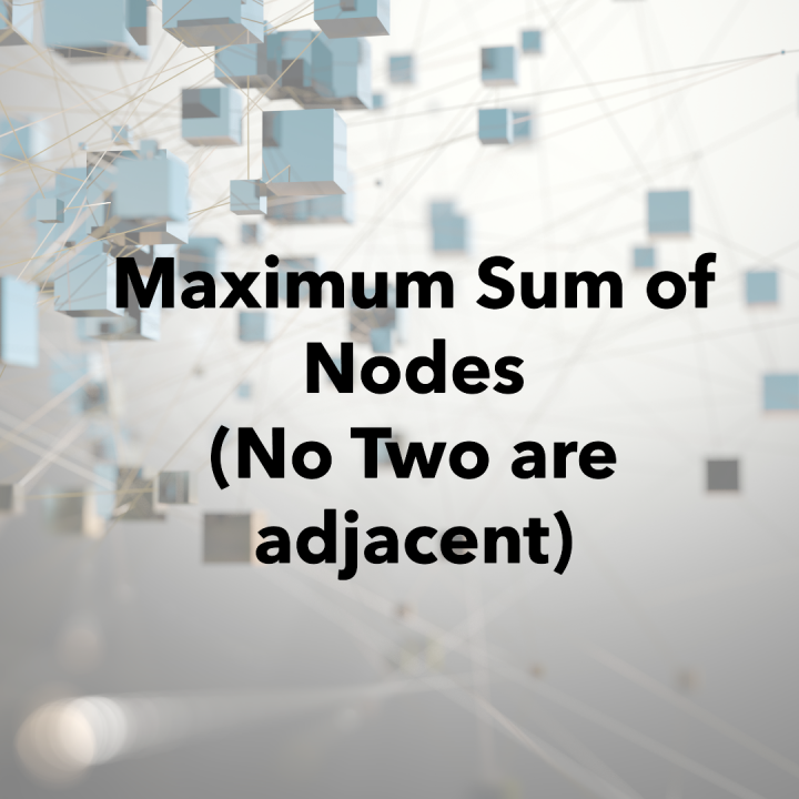 Maximum sum of nodes in Binary tree such that no two are adjacent Maximum sum of nodes in Binary tree such that no two are adjacent